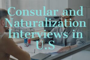 Interview Preparation for Consular & Naturalization Interviews